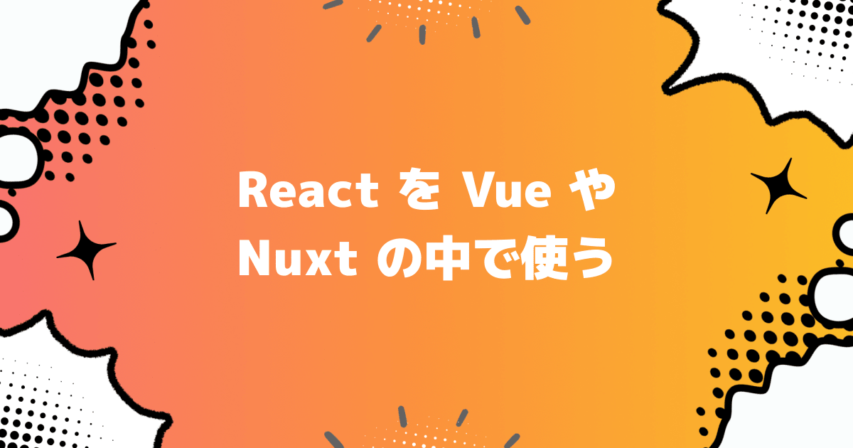 React を Vue や Nuxt の中で使う | かいがらブログ
